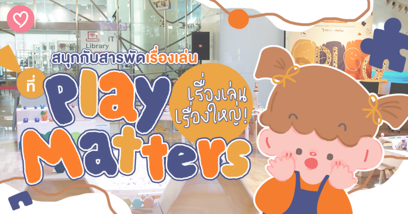 สนุกกับสารพัดเรื่องเล่นที่ “Play Matters เรื่องเล่น เรื่องใหญ่”